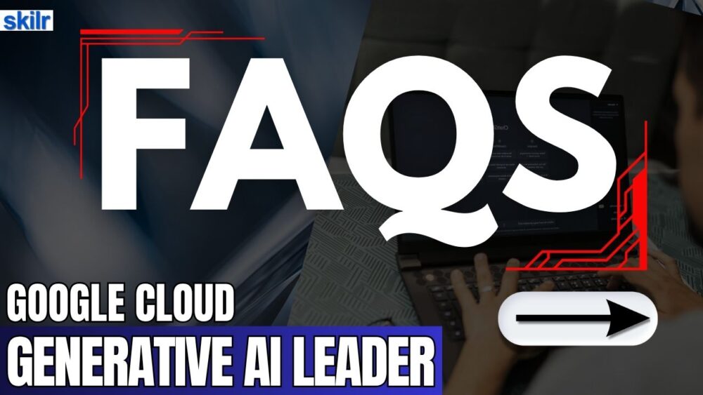 Google Cloud Generative AI Leader Exam FAQs - Skilr Tutorial